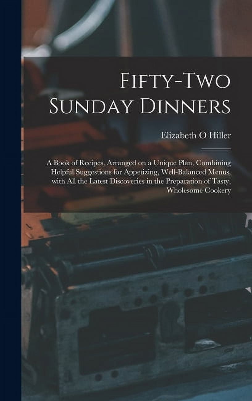 Fifty-two Sunday Dinners: a Book of Recipes, Arranged on a Unique Plan ...