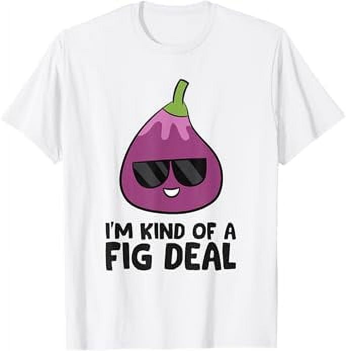 Fig Pun I'm Kind Of A Fig Deal Love Figs T-Shirt - Walmart.com