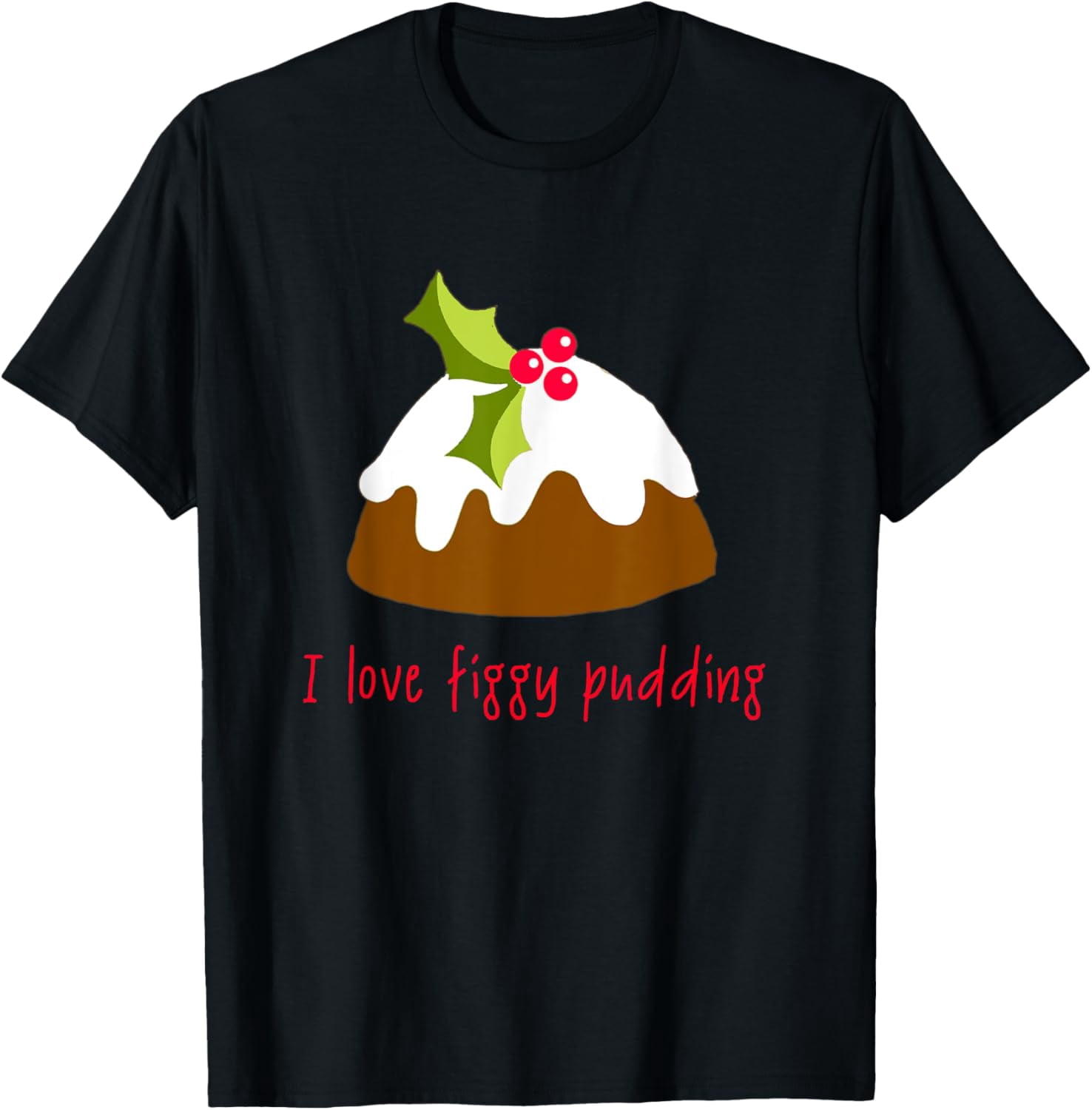 Figgy Pudding T-shirt I LOVE FIGGY PUDDING men and women can wear ...
