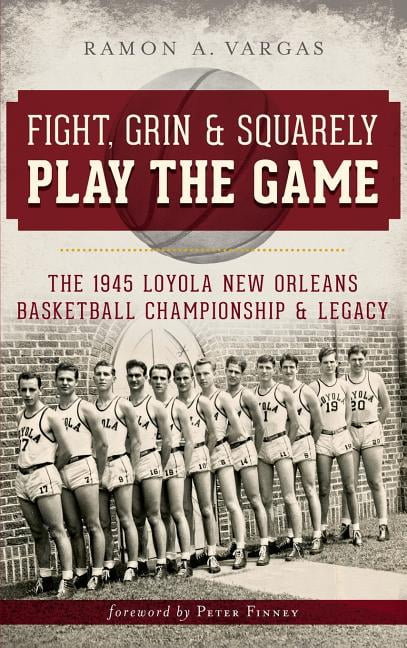 Fight, Grin & Squarely Play the Game: The 1945 Loyola New Orleans ...