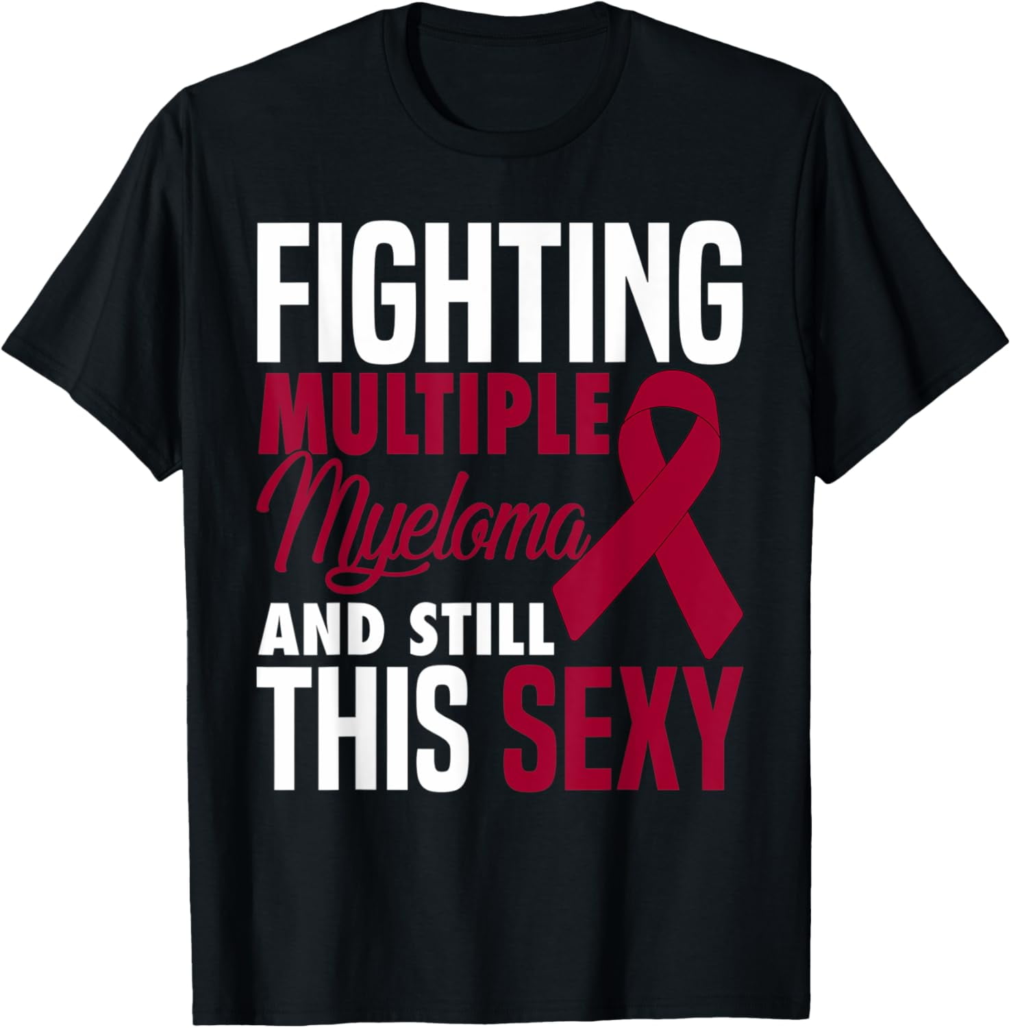 Fighting Multiple Myeloma Still Sexy Burgundy Ribbon Warrior T-Shirt ...
