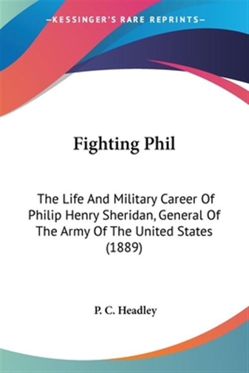 Fighting Phil : The Life and Military Career of Philip Henry Sheridan ...