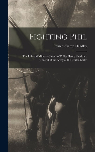 Fighting Phil : The Life and Military Career of Philip Henry Sheridan ...