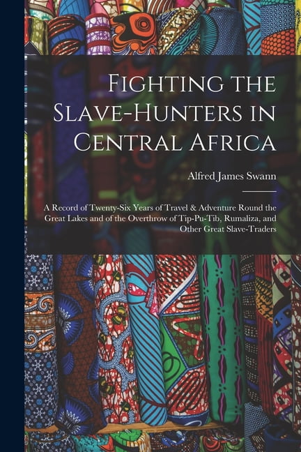 Fighting the Slave-Hunters in Central Africa: A Record of Twenty-Six ...