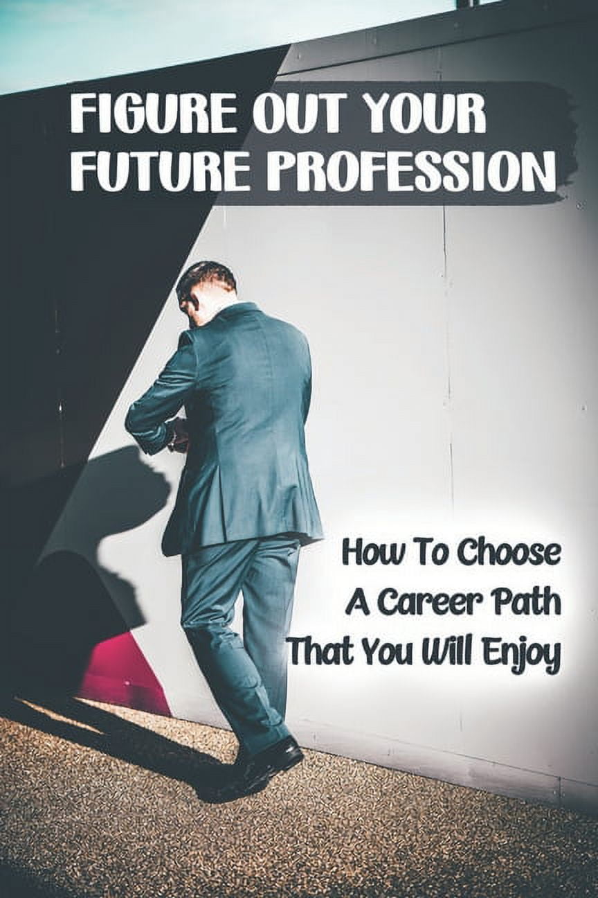 Figure Out Your Future Profession: How To Choose A Career Path That You ...