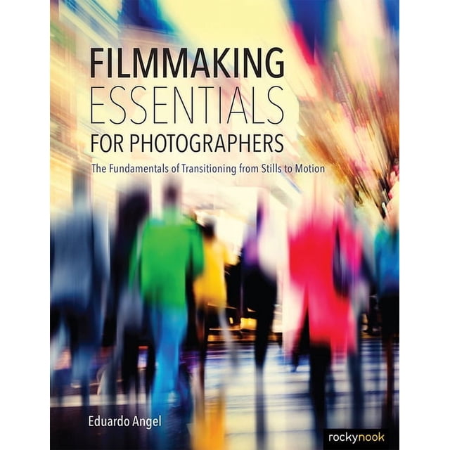 Filmmaking Essentials for Photographers : The Fundamental Principles of ...