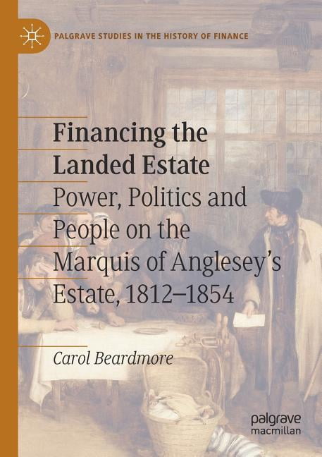 Financing the Landed Estate: Power, Politics and People on the Marquis of Anglesey's Estate ...