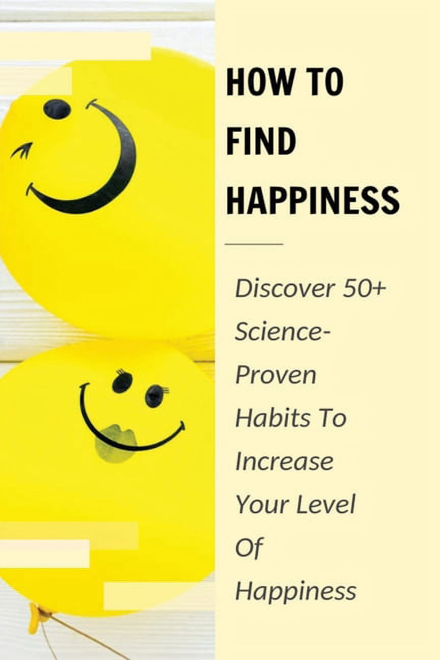 How To Find Happiness: Discover 50+ Science-Proven Habits To Increase ...