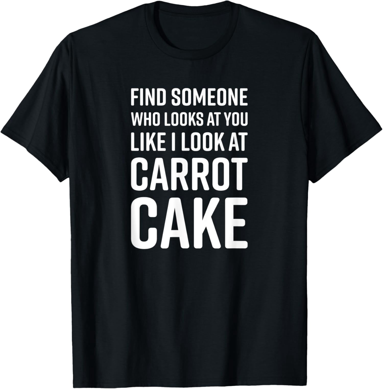 Find Someone Who Looks At You Like I Look At Carrot Cake T-Shirt ...