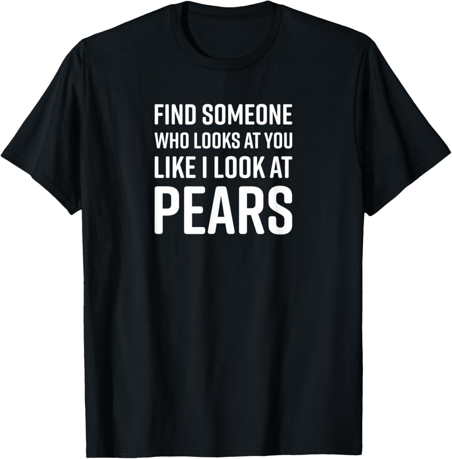 Find Someone Who Looks At You Like I Look At Pears T-Shirt - Walmart.com