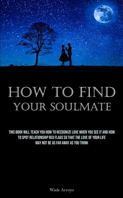 How To Find Your Soulmate: This Book Will Teach You How To Recognize ...