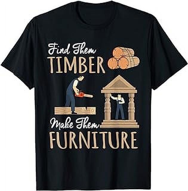 Find Them Timber Make Them Furniture Carpenter Gift For Dad T-Shirt ...