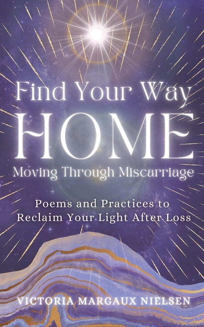 Find Your Way Home: Moving Through Miscarriage (Poems and Practices to ...