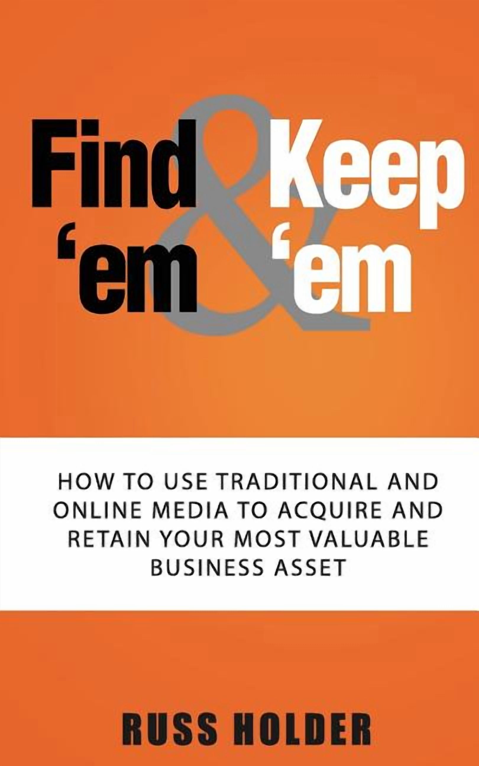 Find 'em & Keep 'em: How to Use Traditional and Online Media to Acquire ...