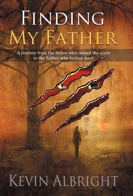 Finding My Father : A Journey from the Father Who Caused the Scars to ...
