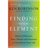 Finding Your Element : How to Discover Your Talents and Passions and ...