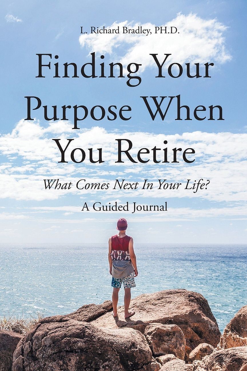 Finding Your Purpose When You Retire: What Comes Next In Your Life? A ...