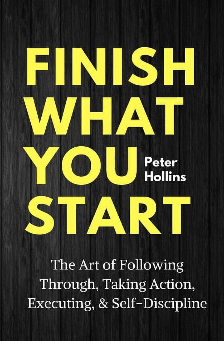 Finish What You Start: Art of Taking Action, Executing, & Self ...