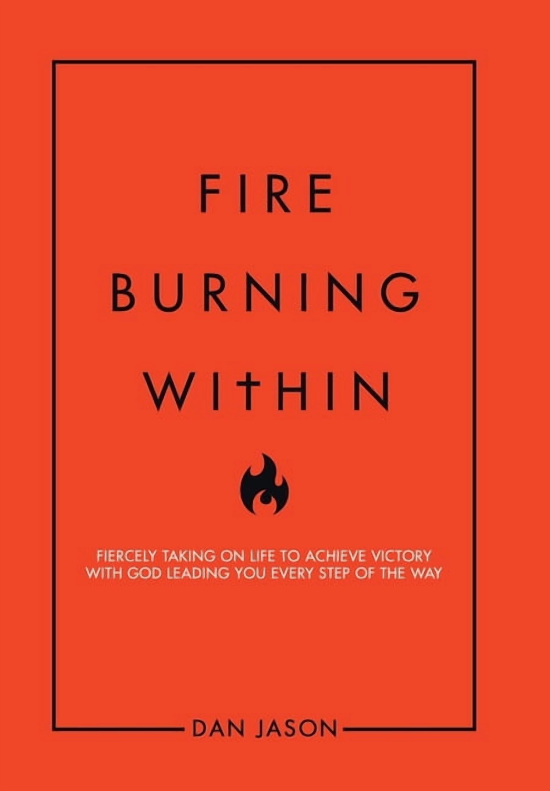 Fire Burning Within: Fiercely Taking on Life to Achieve Victory with ...