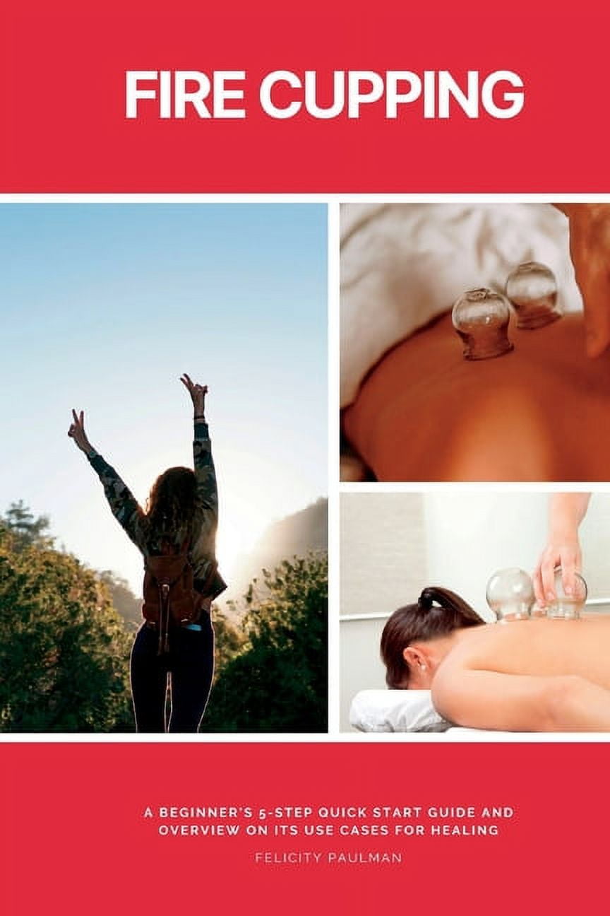 Fire Cupping: A Beginner's 5-Step Quick Start Guide and Overview of Its Use Cases for Healing ...
