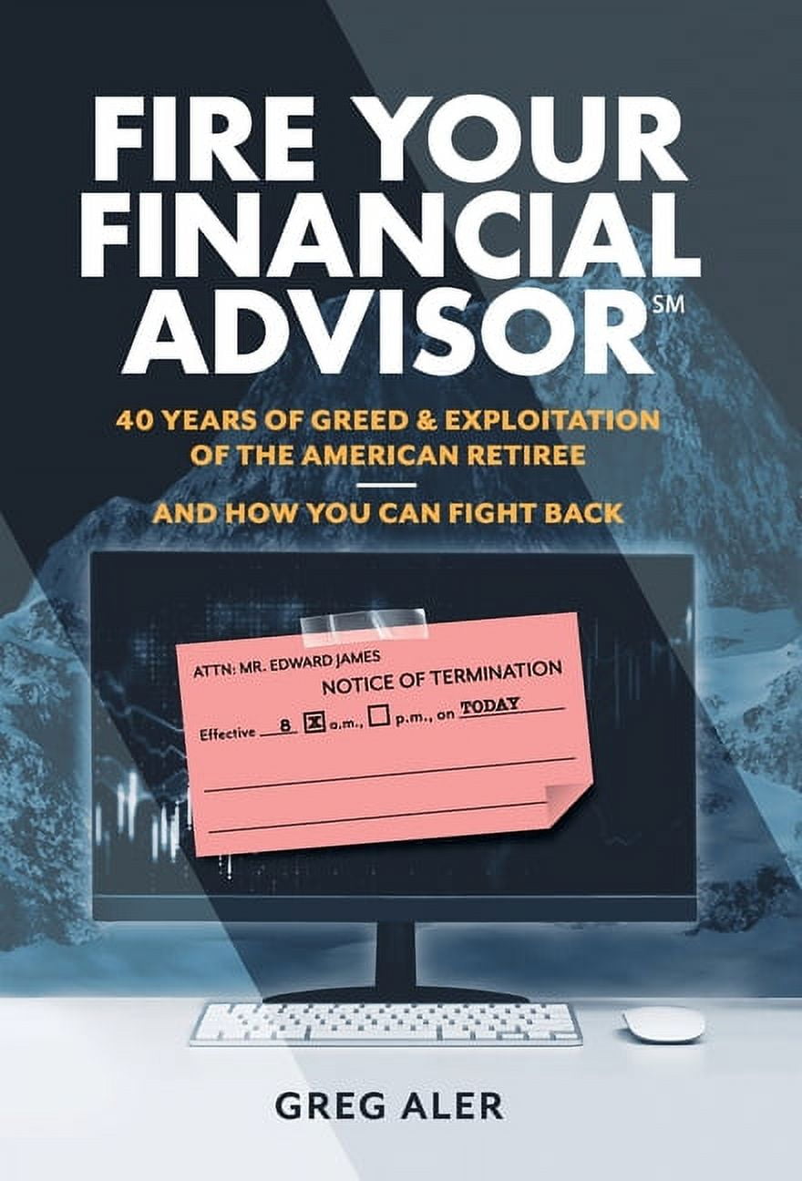 Fire Your Financial Advisor: 40 Years of Greed & Exploitation of the ...