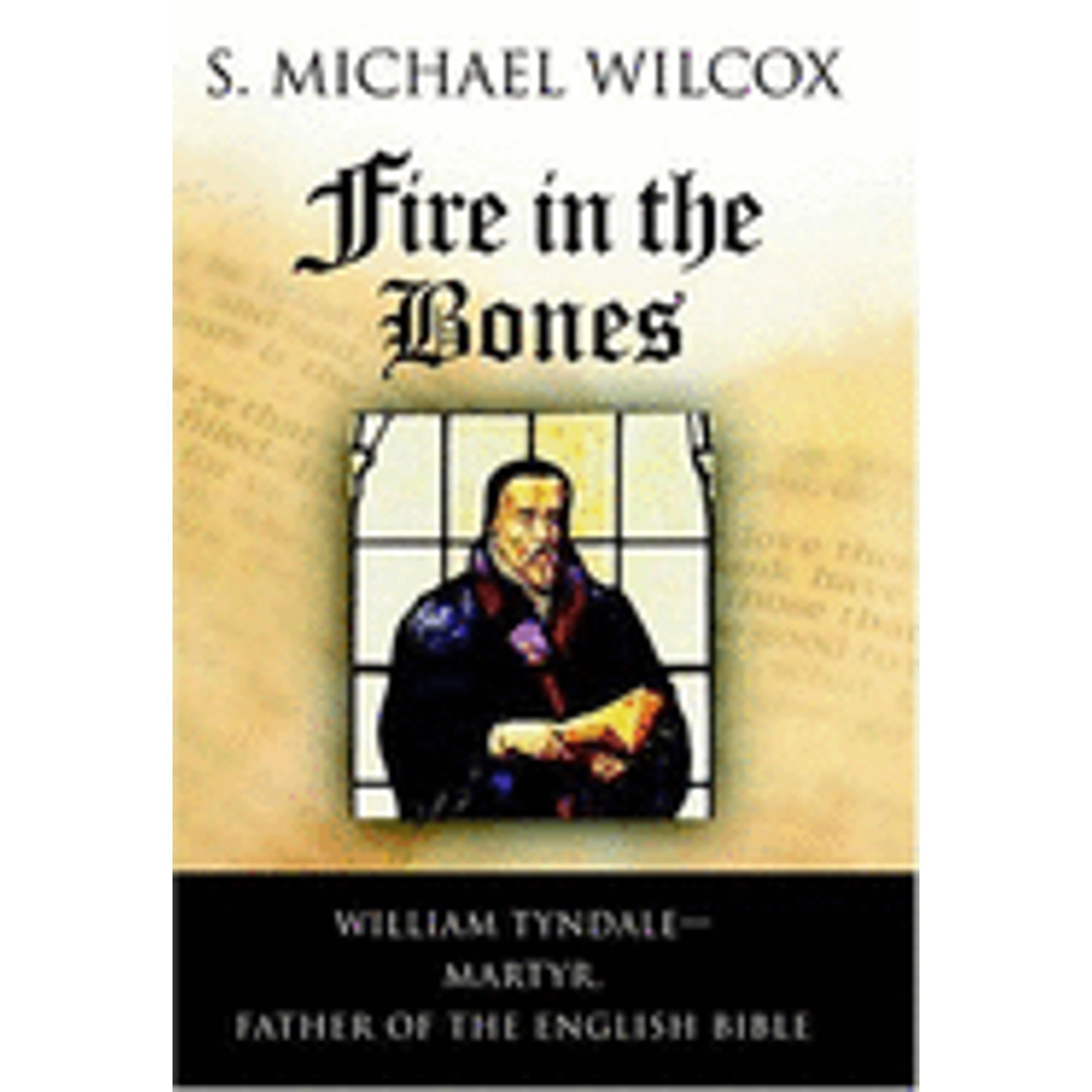 Fire in the Bones: William Tyndale, Martyr, Father of the English Bible ...