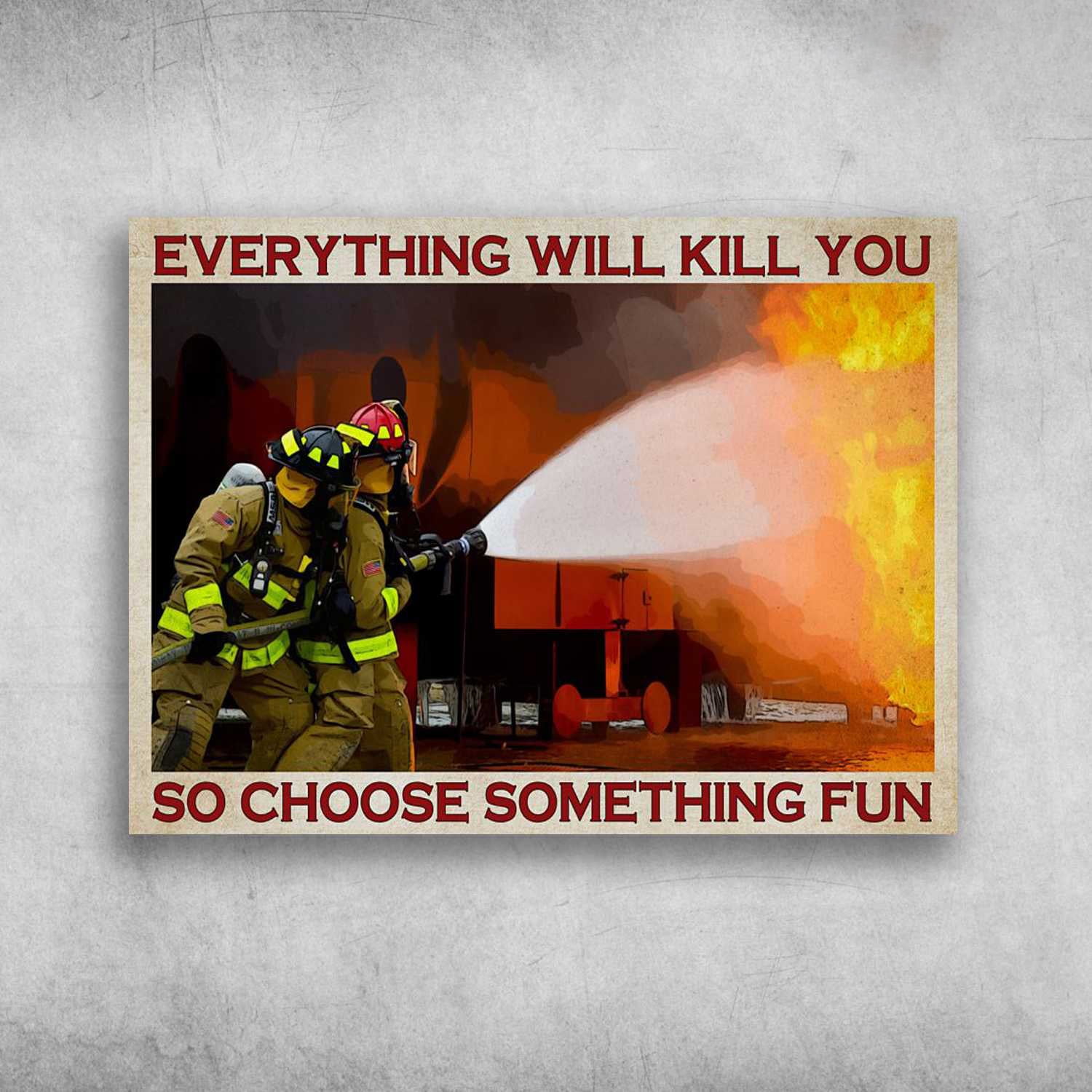 Firefighter Poster - Everything Will Kill You, So Choose Something Fun ...