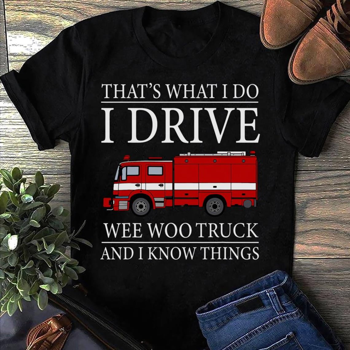 Firefighter Thats What I Do I Drive Wee Woo Truck Firefighter T Shirt ...