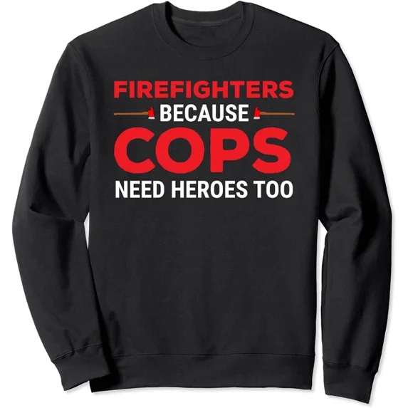 Firefighters Because Cops Need Heroes Too Design Unisex Crewneck ...