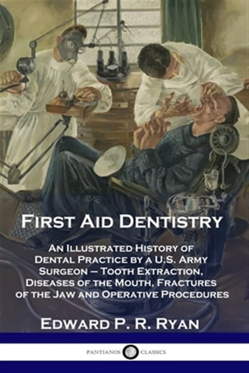 First Aid Dentistry: An Illustrated History of Dental Practice by a U.S ...