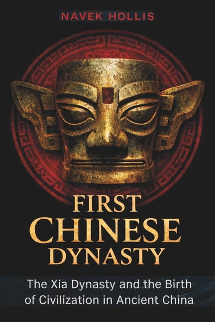 First Chinese Dynasty: The Xia Dynasty and the Birth of Civilization in ...