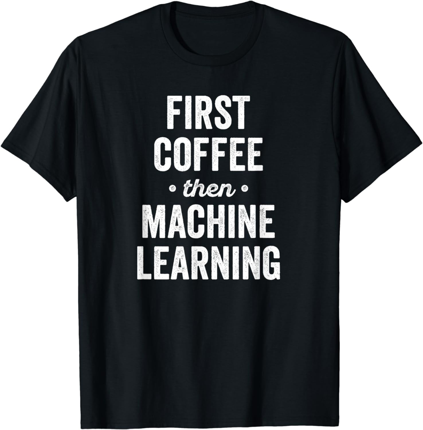 First Coffee Then Machine Learning T-Shirt for AI Programmer - Walmart.com