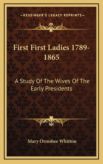 First First Ladies 1789-1865: A Study Of The Wives Of The Early ...