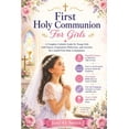 First Holy Communion For Girls: A Complete Catholic Guide for Young ...