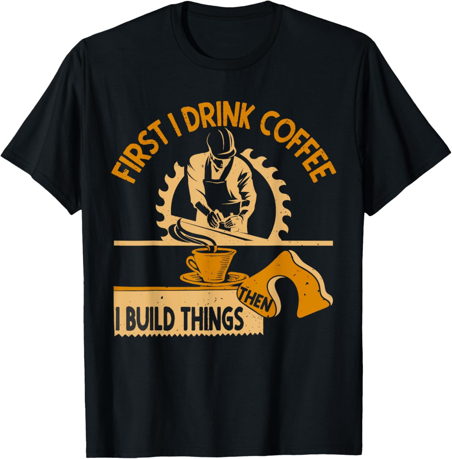 First I Drink Coffee Then I Build Things Woodworking Themed T-Shirt - Walmart.com