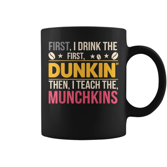 First I Drink Dunkin Then Teach Munchkins Coffee Teacher Coffee Mugs ...
