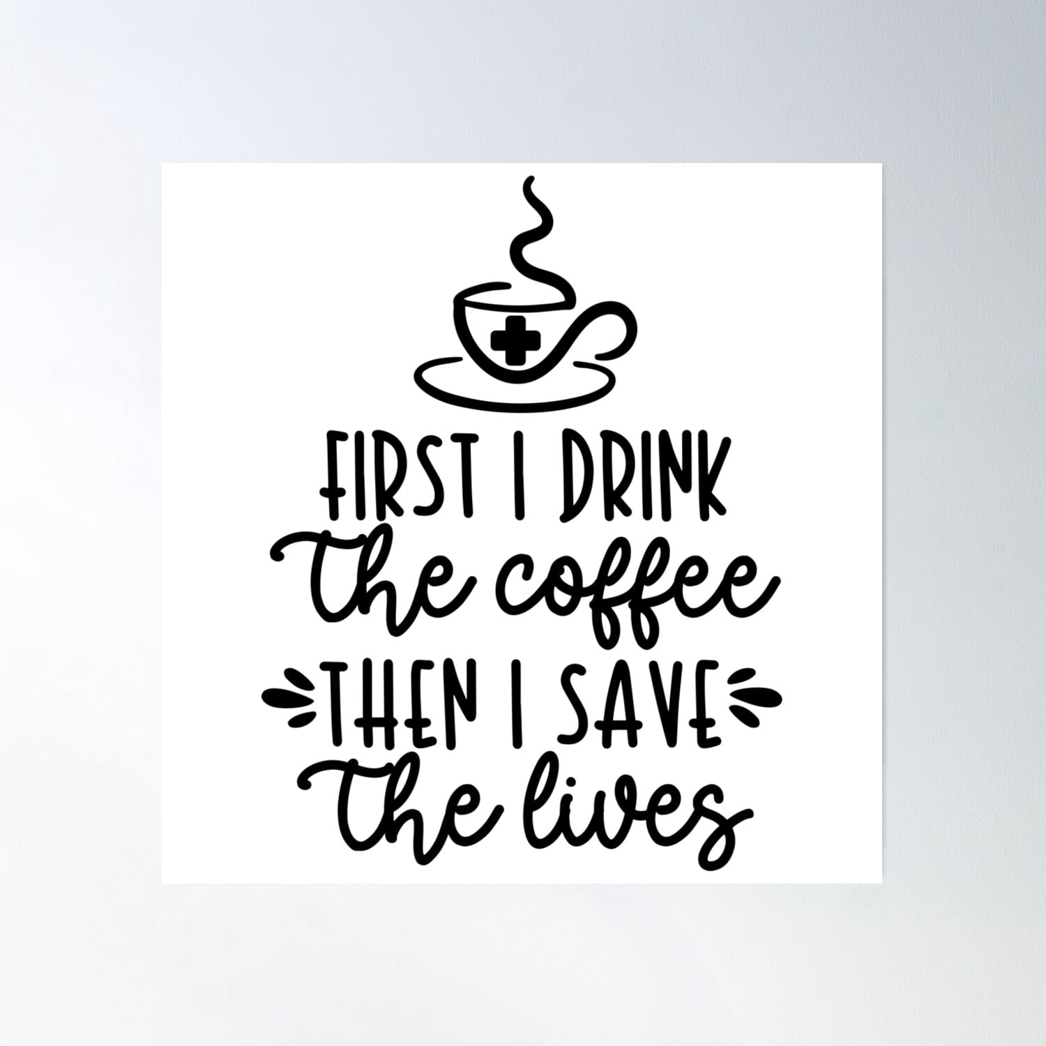 First I Drink The Coffee The I Save The Lives Design Poster Wall Art ...
