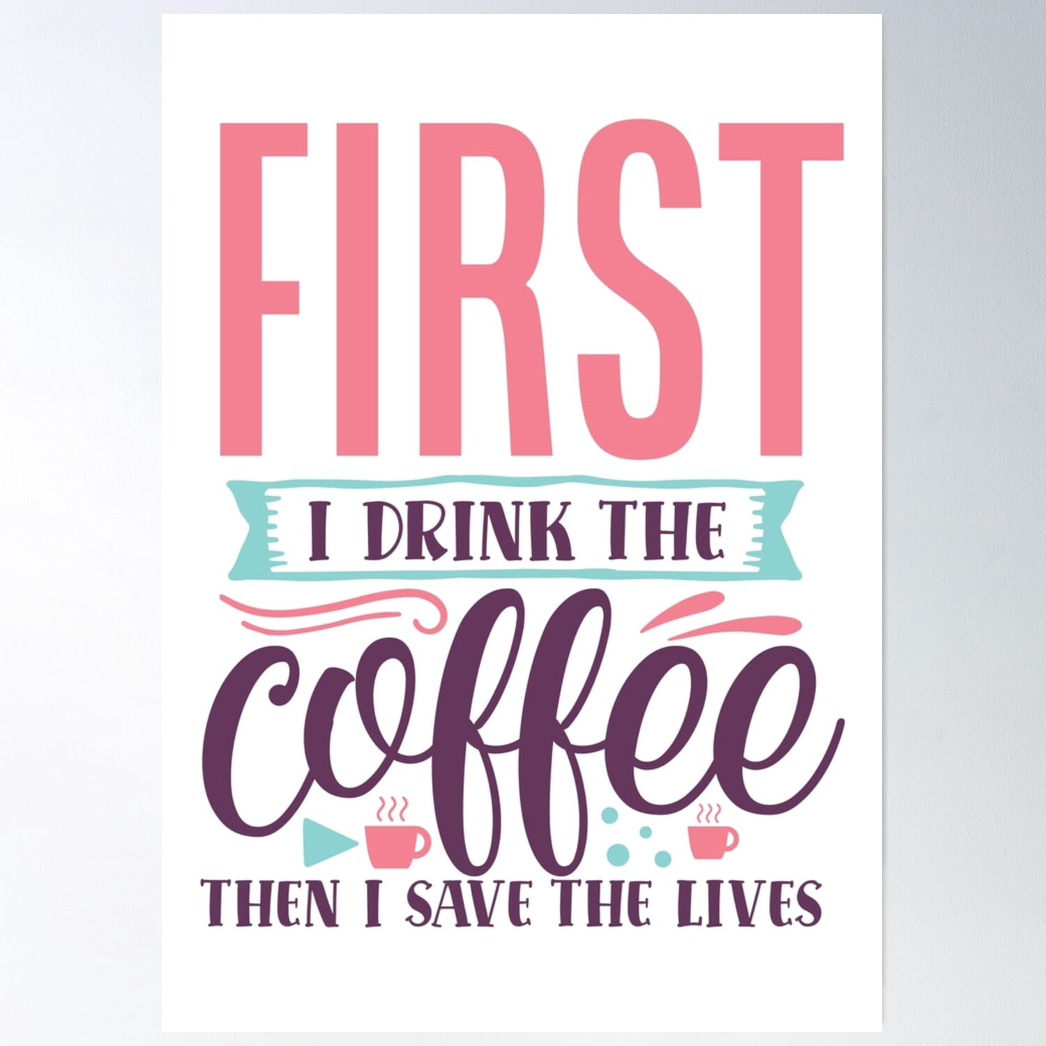 First I Drink The Coffee Then I Save The Lives Poster Wall Art, Modern ...