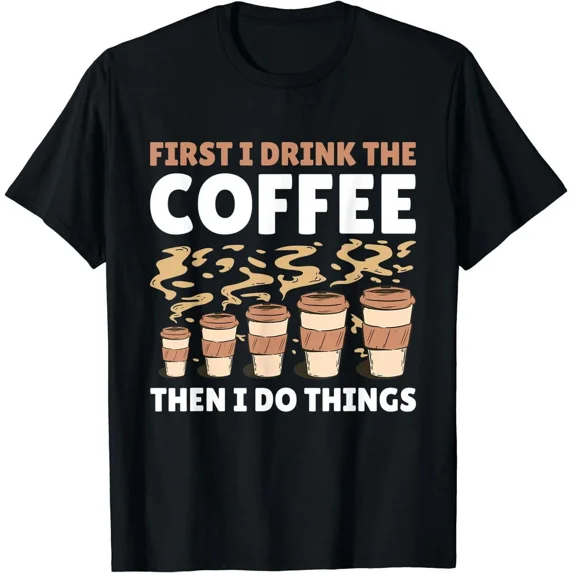 First I Drink the Coffee Then I Do Things Funny Caffeine Lover Unisex T-Shirt, up to size 5XL ...