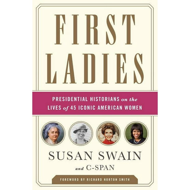 First Ladies : Presidential Historians on the Lives of 45 Iconic ...