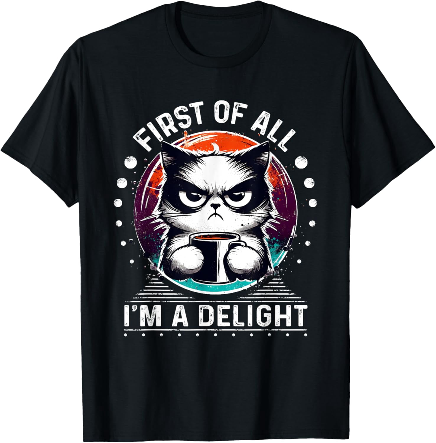 First Of All I'm A Delight Sarcastic Angry Cat Coffee Lover T-Shirt Tee ...