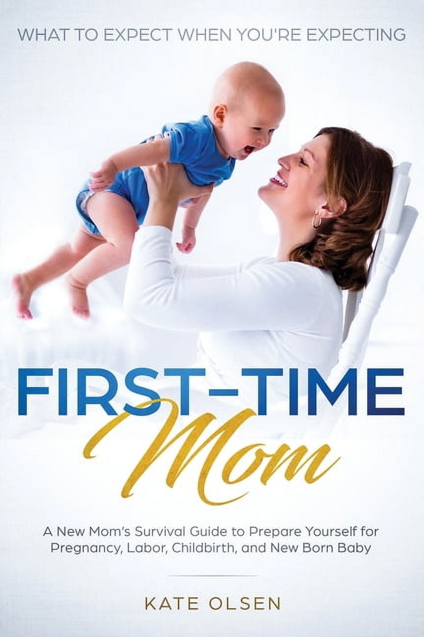 First-Time Mom: What to Expect When You're Expecting: A New Mom's Survival Guide to Prepare ...