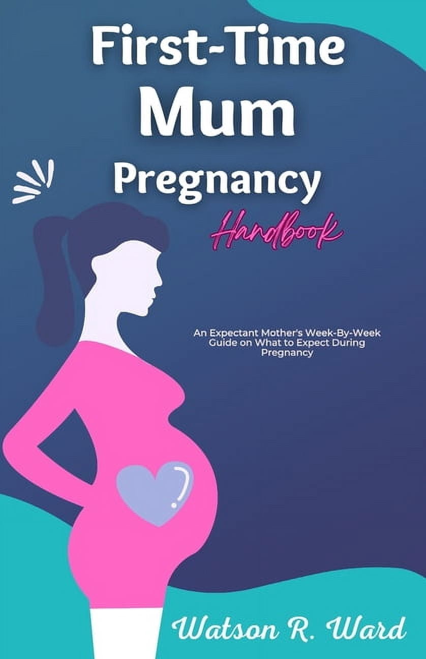First-Time Mum Pregnancy Handbook: An Expectant Mother's Week-By-Week ...