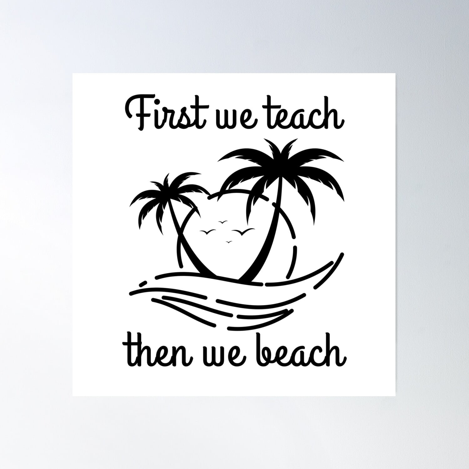 First We Teach Then We Beach Poster Wall Art, Modern Wall Decor, 30x30 ...