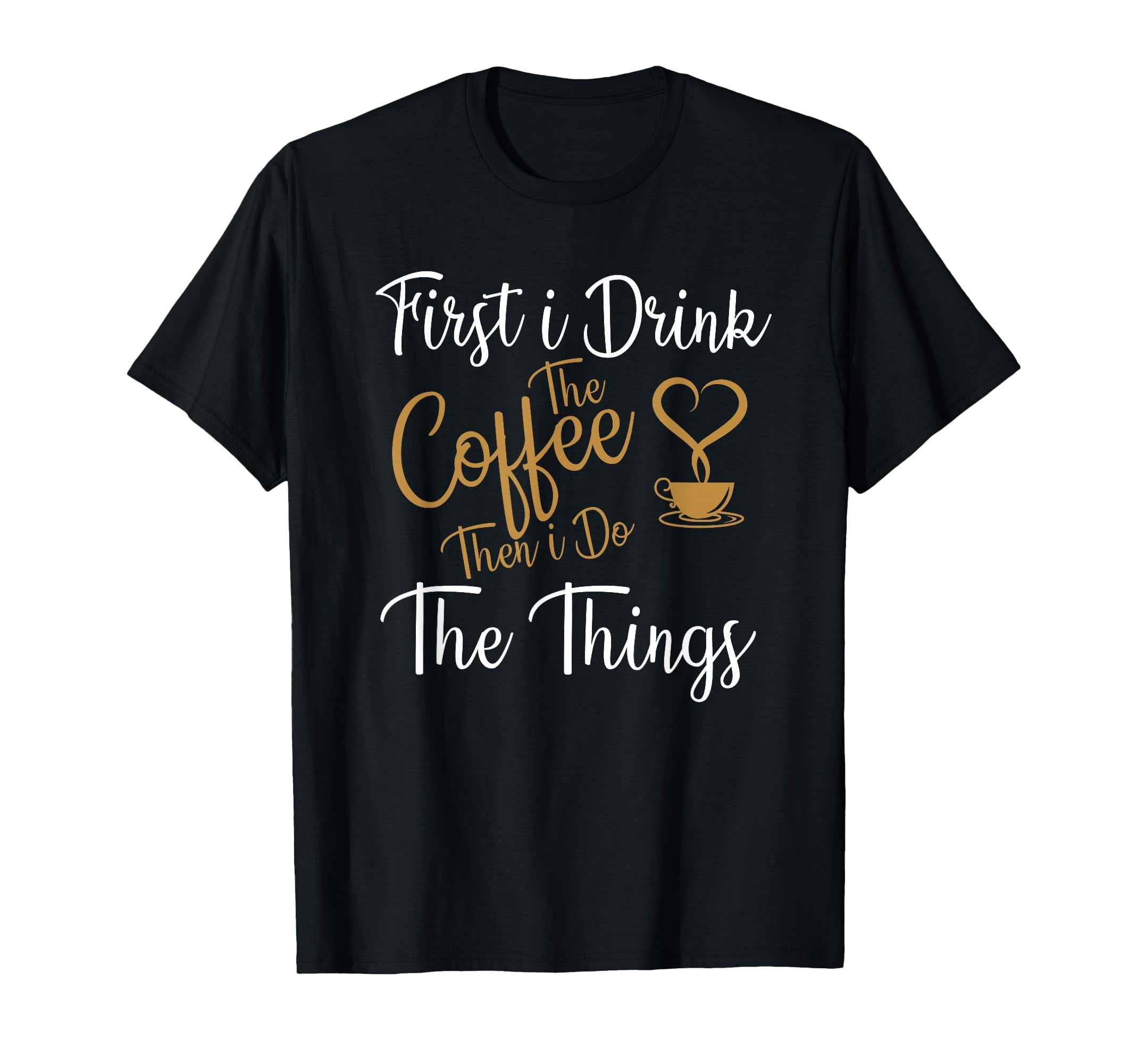 First i Drink The Coffee Then i Do The Things Coffee Day T-Shirt ...