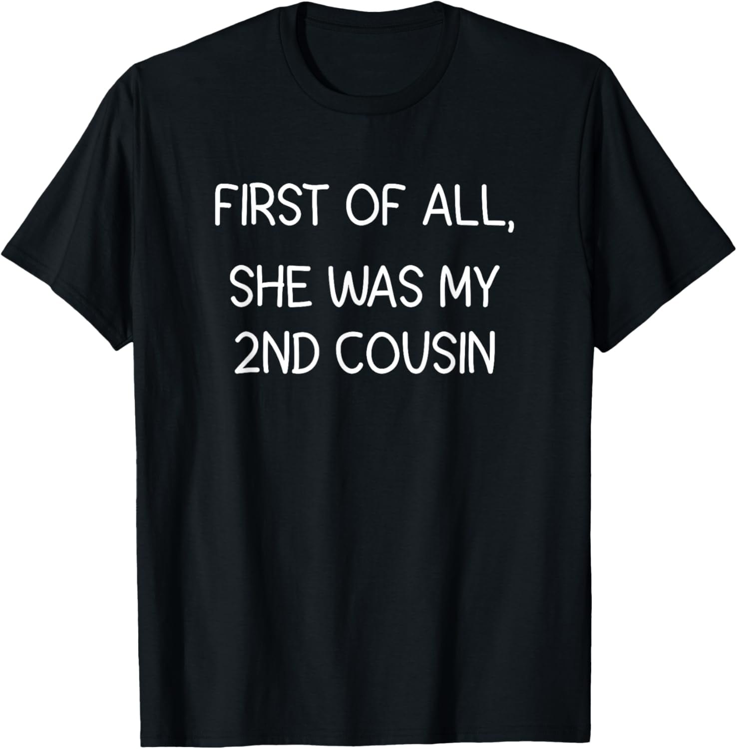 First Of All She Was My Second Cousin Funny Jokes T Shirt