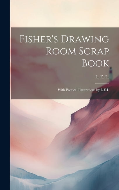 Fisher's Drawing Room Scrap Book; With Poetical Illustrations by L.E.L ...
