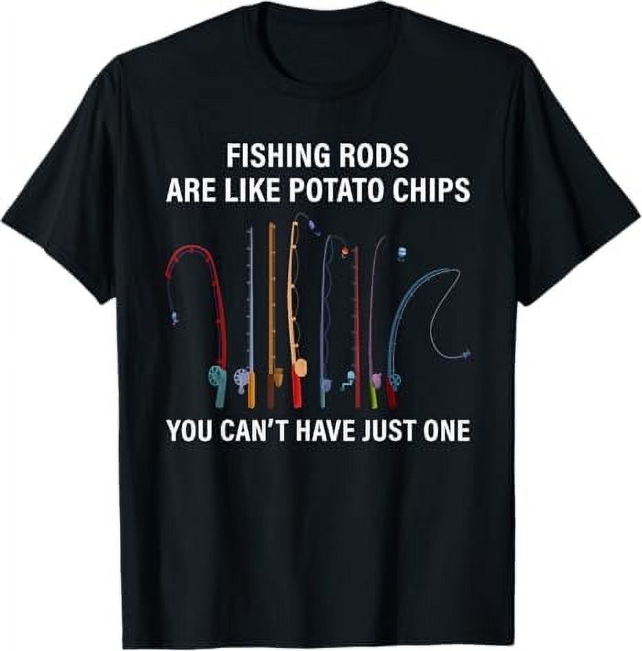 Fishing Rods Are Like Potato Chips You Can't Have Just One T-Shirt ...