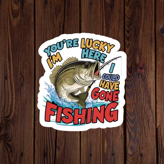 Fishing Sticker Bass You'Re Lucky I'M Here I Could Have Gone Fishing ...