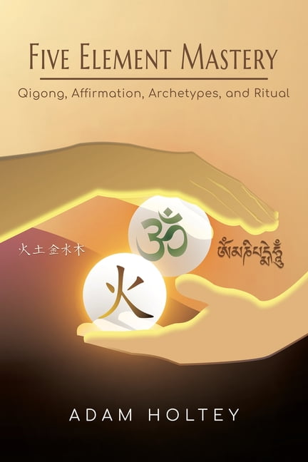 Five Element Mastery: Qigong, Affirmation, Archetypes, and Ritual ...